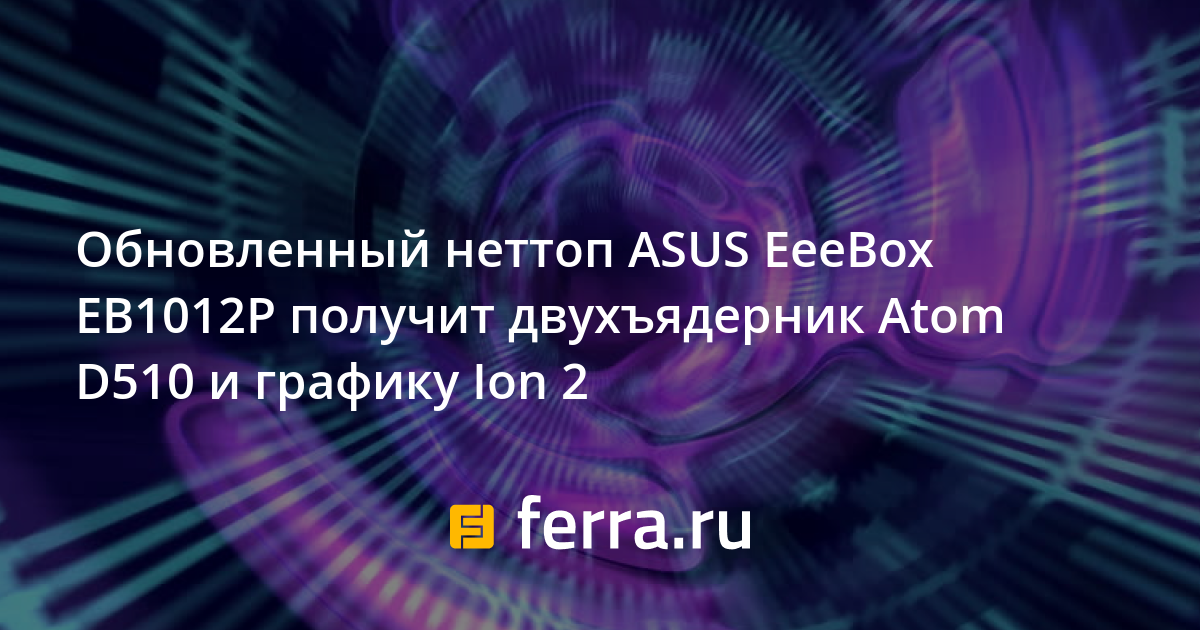 Обновленный неттоп ASUS EeeBox EB1012P получит двухъядерник Atom D510 и ...