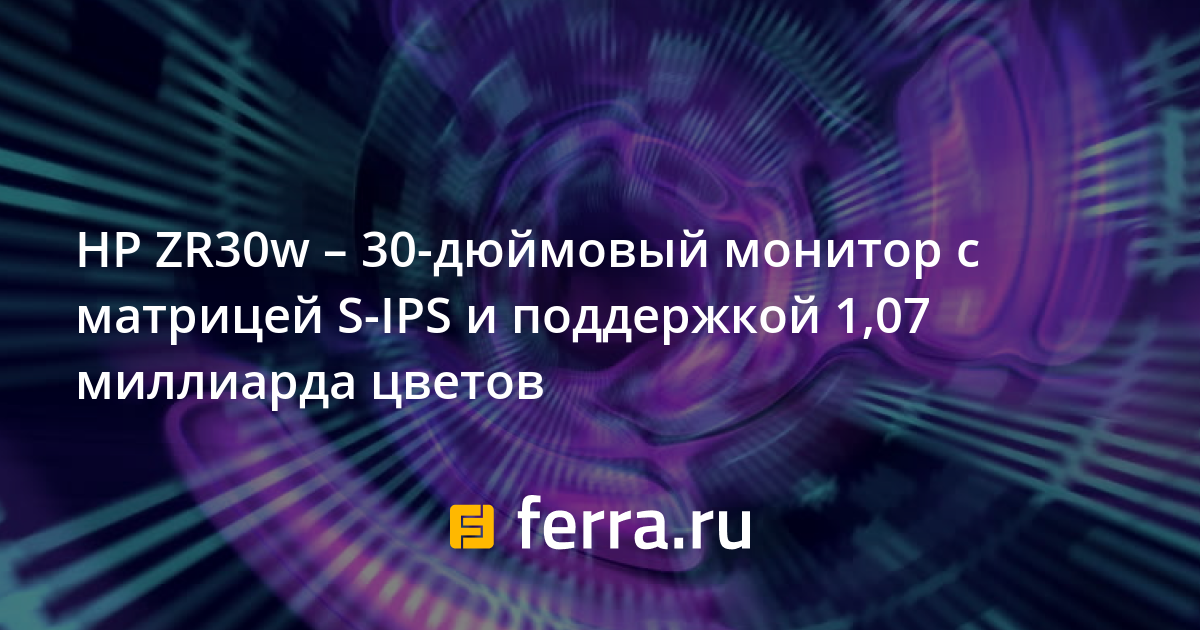 HP ZR30w – 30-дюймовый монитор с матрицей S-IPS и поддержкой 1,07 ...
