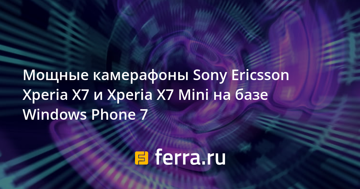 Мощные камерафоны Sony Ericsson Xperia X7 и Xperia X7 Mini на базе ...