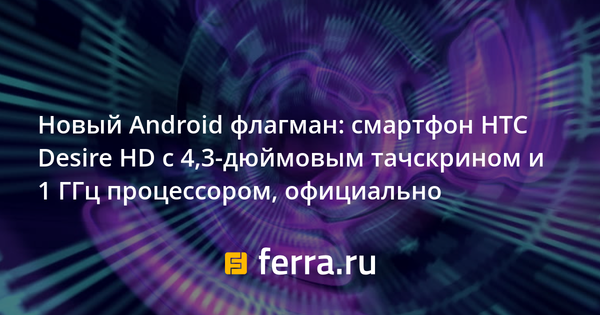 Новый Android флагман: смартфон HTC Desire HD с 4,3-дюймовым тачскрином и 1 ГГц процессором ...