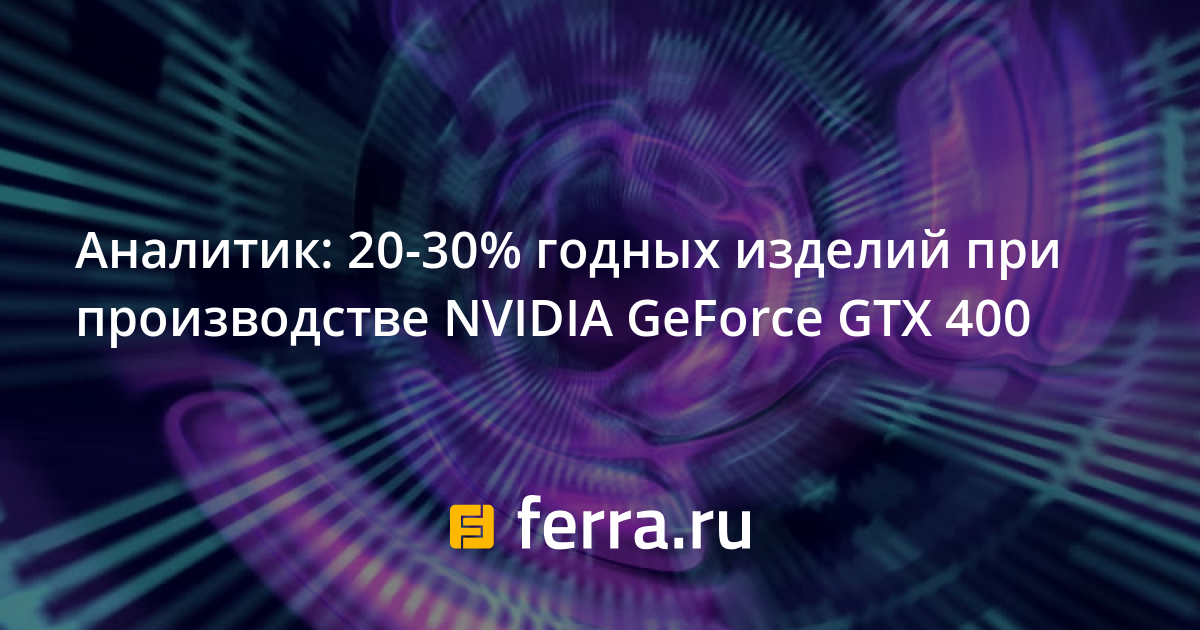 Аналитик: 20-30% годных изделий при производстве NVIDIA GeForce GTX 400 ...