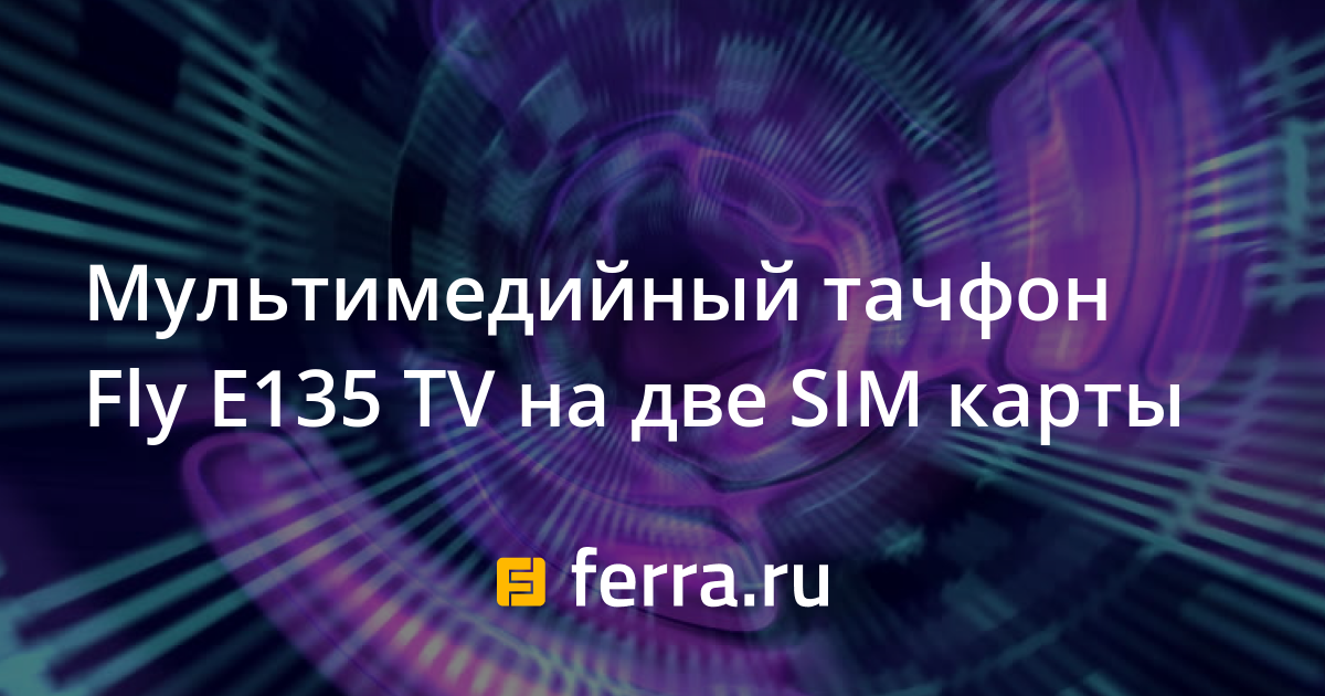 Мультимедийный тачфон Fly E135 TV на две SIM карты — Ferra.ru