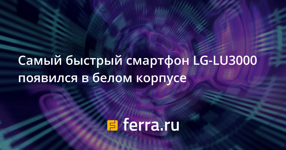 Самый быстрый смартфон LG-LU3000 появился в белом корпусе — Ferra.ru