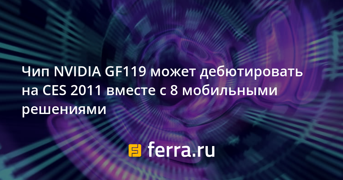 Чип NVIDIA GF119 может дебютировать на CES 2011 вместе с 8 мобильными ...