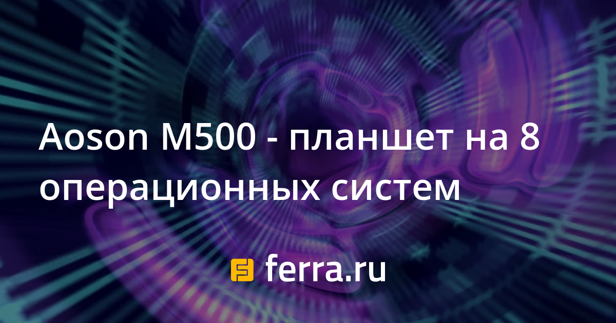Aoson M500 - планшет на 8 операционных систем — Ferra.ru