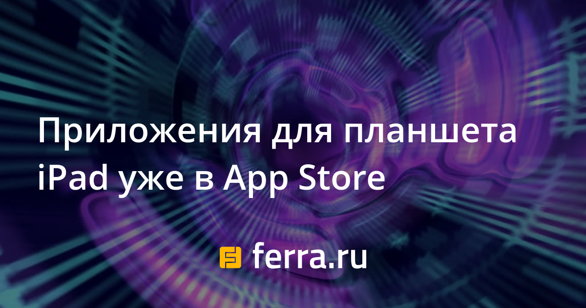 Приложения для планшета iPad уже в App Store — Ferra.ru