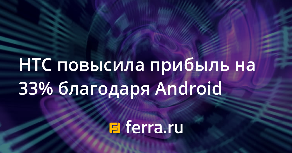 HTC повысила прибыль на 33% благодаря Android: Новости: Телефоны — Ferra.ru