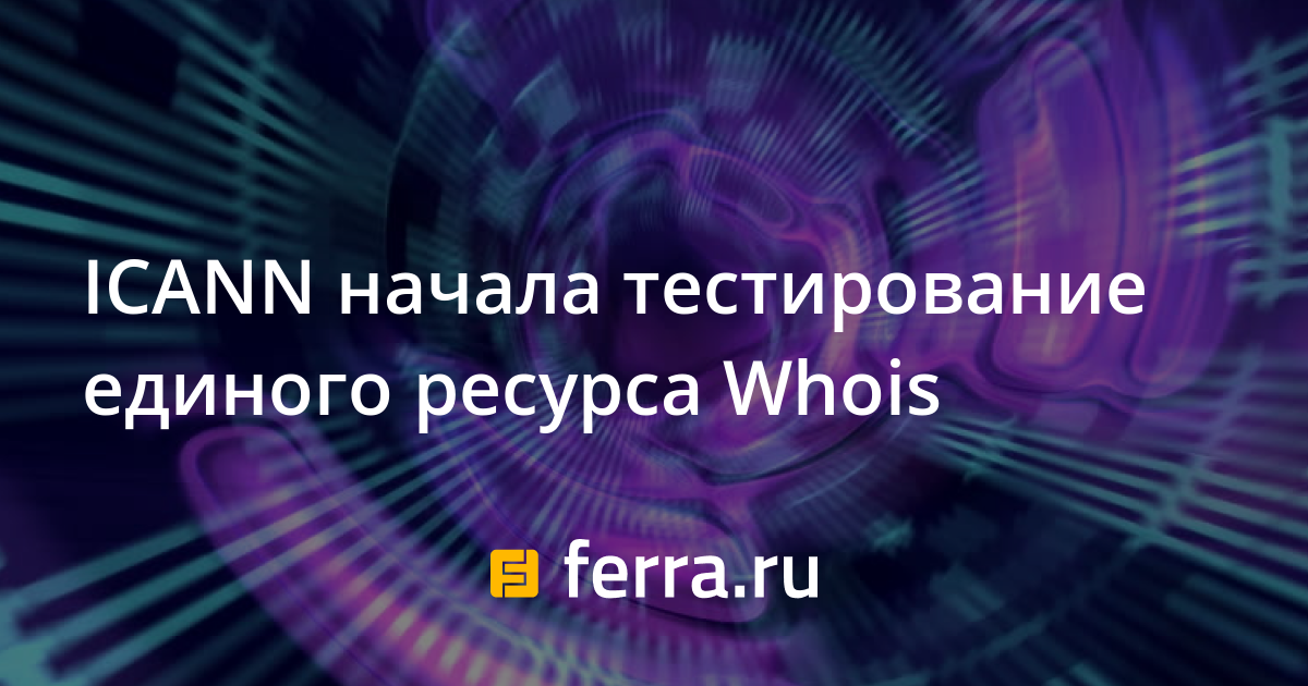 ICANN начала тестирование единого ресурса Whois: Новости: Наука и ...