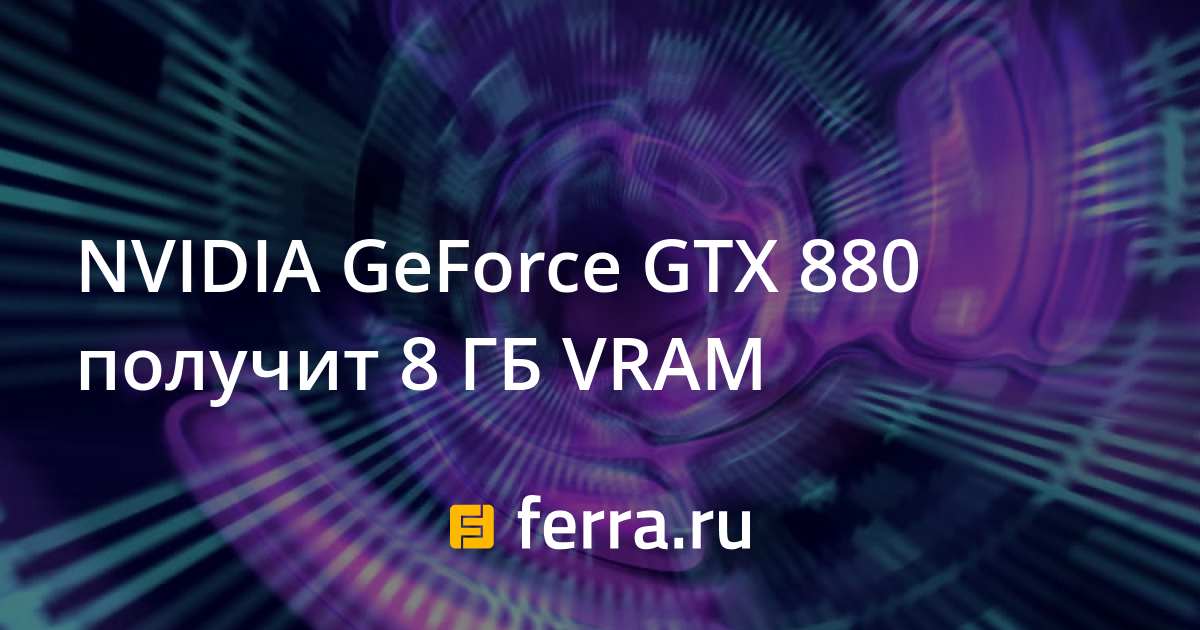 NVIDIA GeForce GTX 880 получит 8 ГБ VRAM: Новости: Компьютеры — Ferra.ru