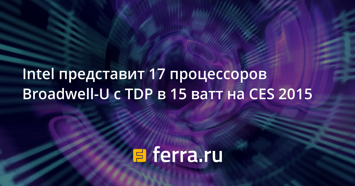 Intel представит 17 процессоров Broadwell-U с TDP в 15 ватт на CES 2015 ...