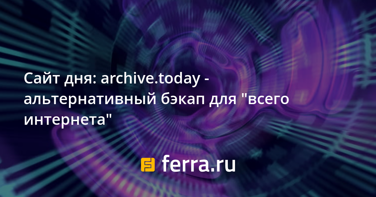 Сайт дня: archive.today - альтернативный бэкап для "всего интернета ...
