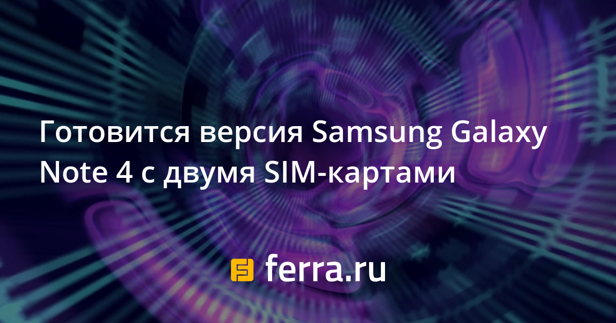 Готовится версия Samsung Galaxy Note 4 с двумя SIM-картами: Новости ...