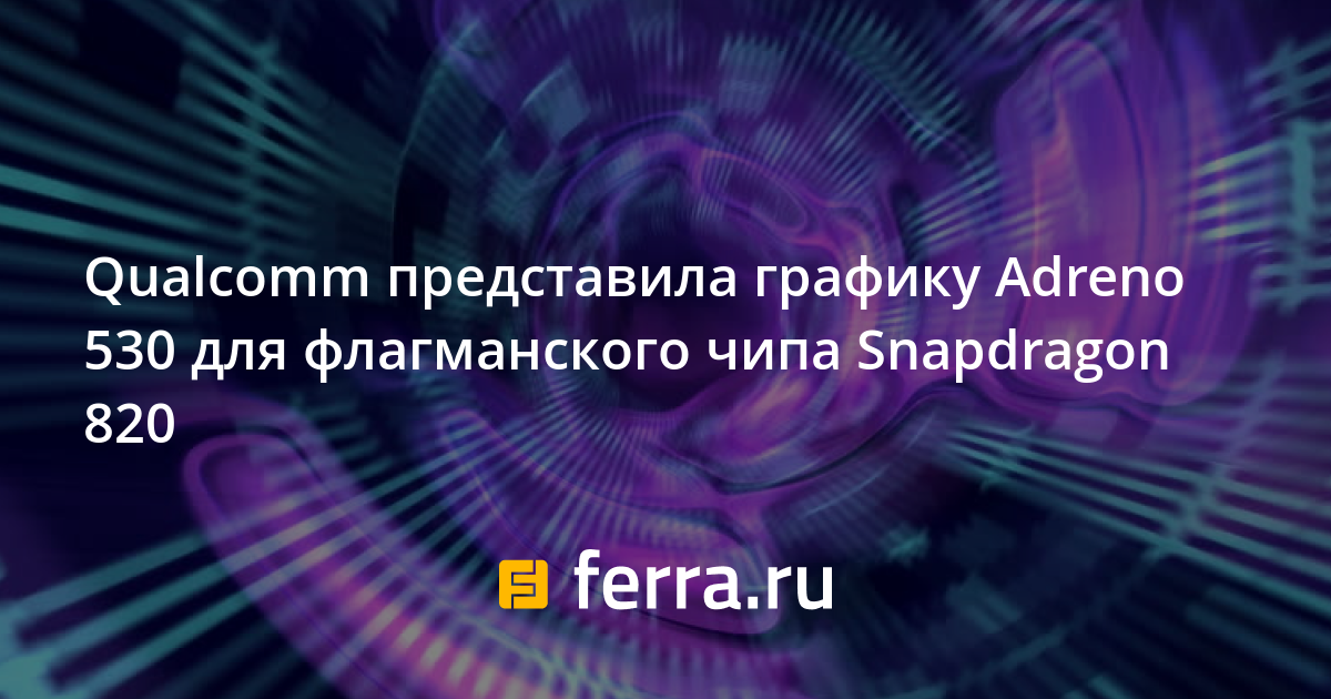 Qualcomm представила графику Adreno 530 для флагманского чипа ...