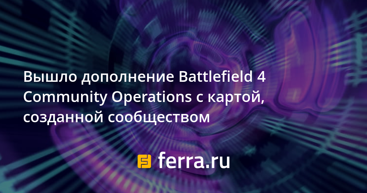 Вышло дополнение Battlefield 4 Community Operations с картой, созданной ...