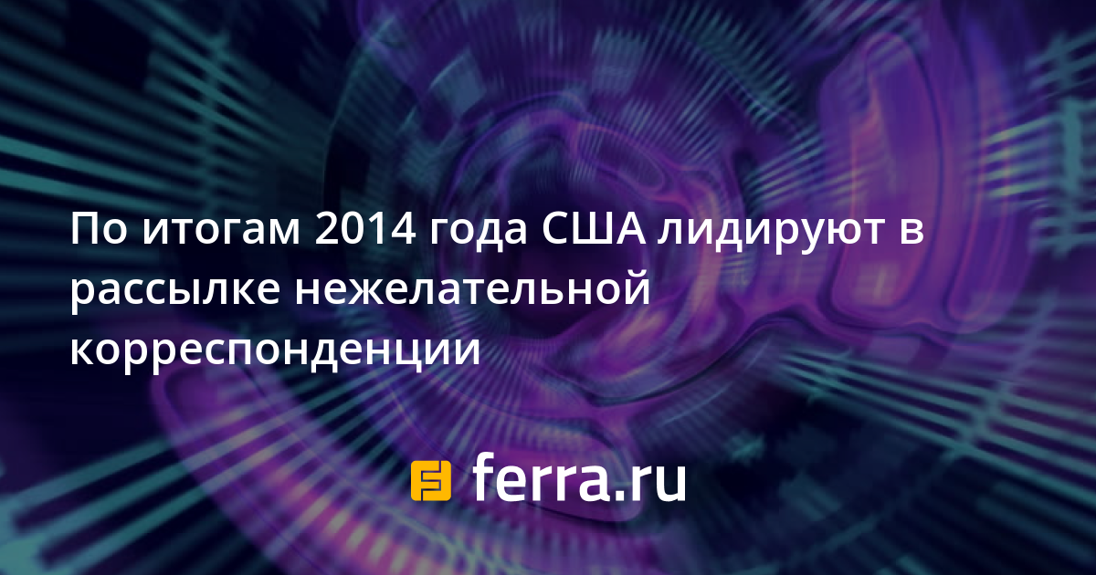 По итогам 2014 года США лидируют в рассылке нежелательной корреспонденции — Ferra.ru