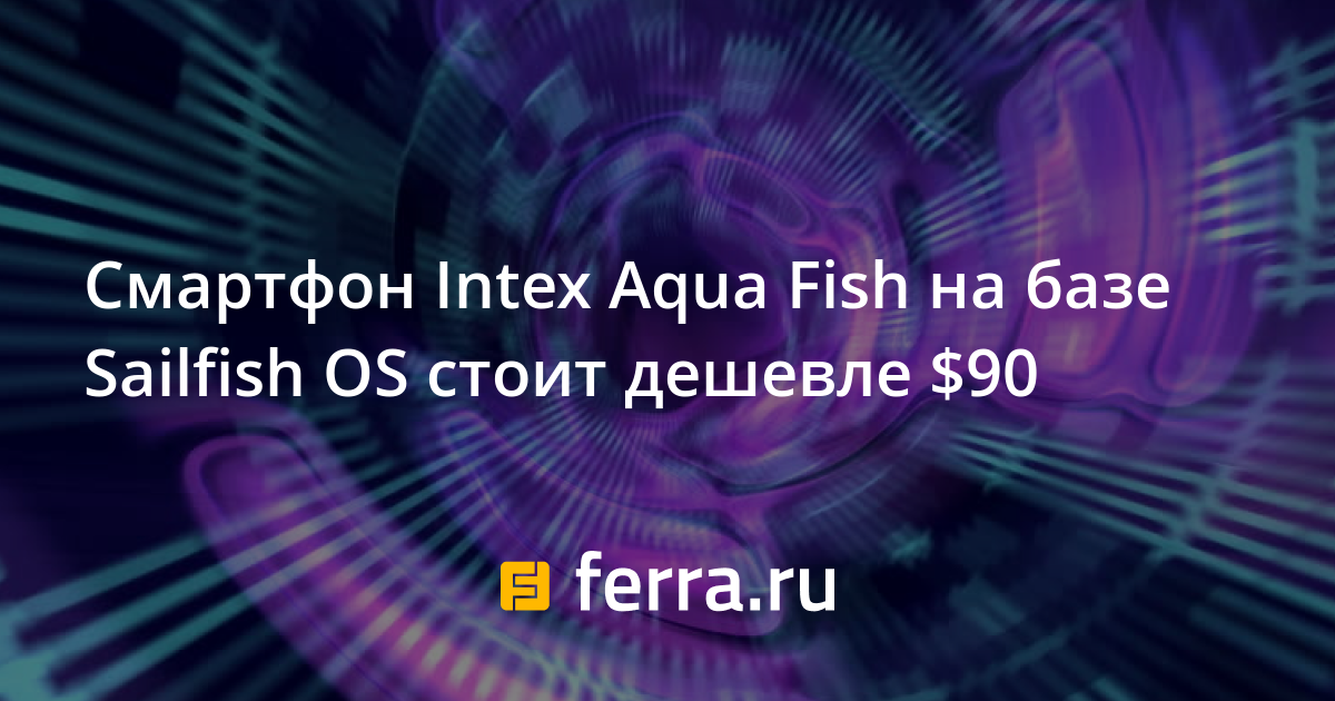 Смартфон Intex Aqua Fish на базе Sailfish OS стоит дешевле $90 — Ferra.ru