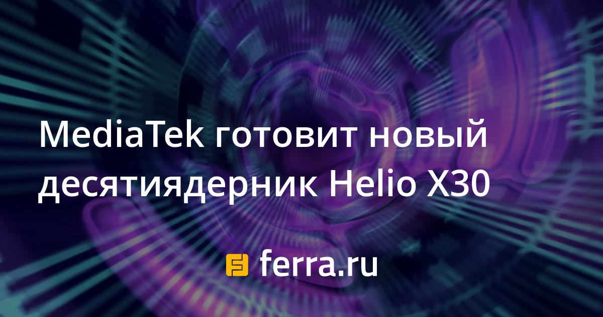 MediaTek готовит новый десятиядерник Helio X30 — Ferra.ru