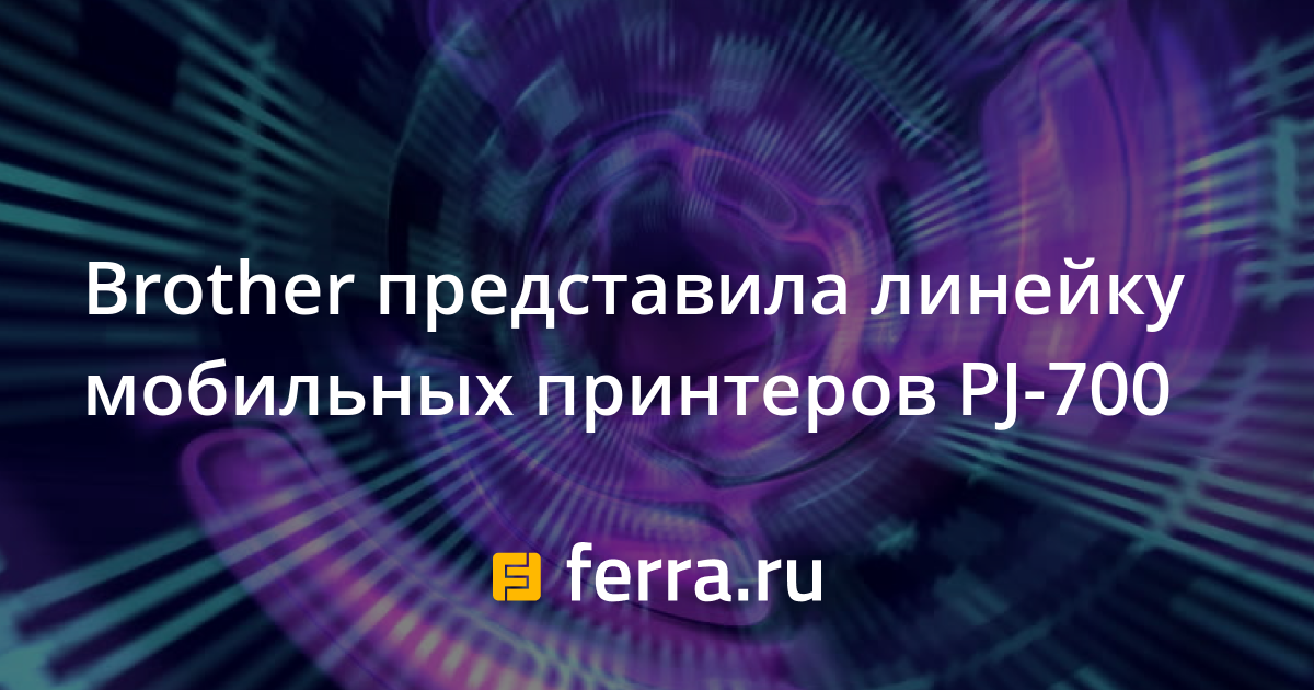 Brother представила линейку мобильных принтеров PJ-700 — Ferra.ru