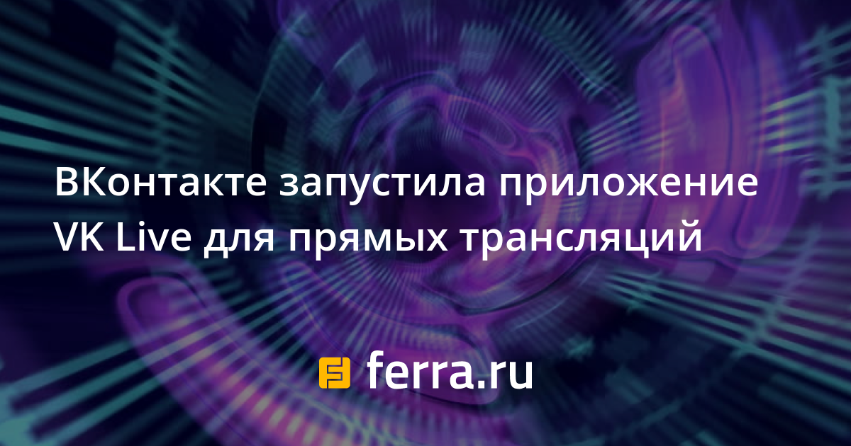 ВКонтакте запустила приложение VK Live для прямых трансляций: Новости ...