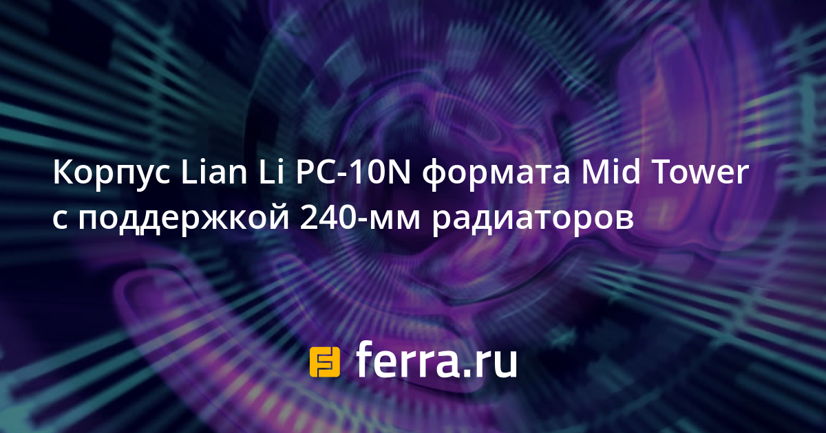 Корпус Lian Li PC-10N формата Mid Tower с поддержкой 240-мм радиаторов ...