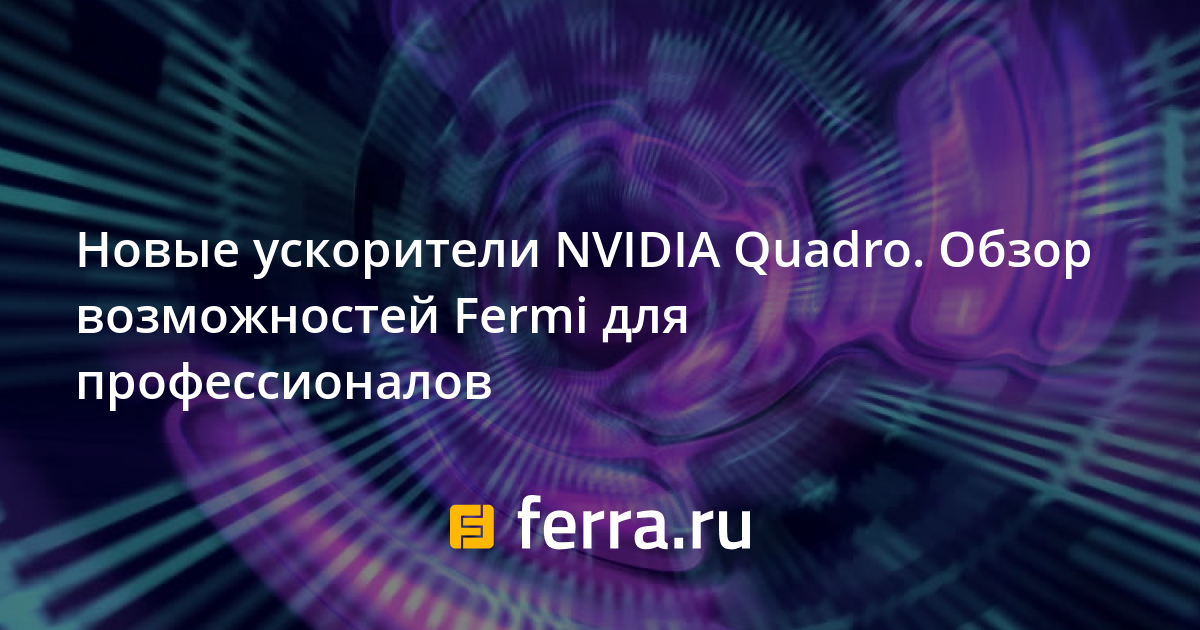 Новые ускорители NVIDIA Quadro. Обзор возможностей Fermi для профессионалов: Обзоры: Компьютеры ...