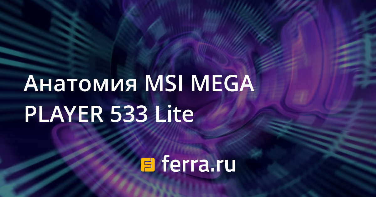 Анатомия MSI MEGA PLAYER 533 Lite — Ferra.ru