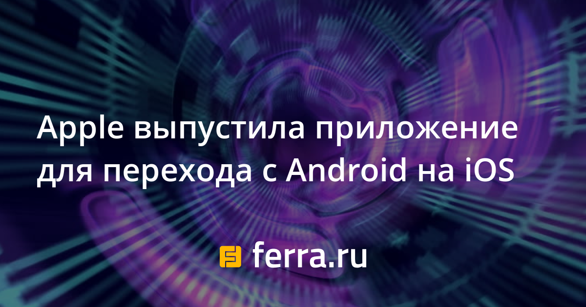 Apple выпустила приложение для перехода с Android на iOS: Новости: Приложения — Ferra.ru