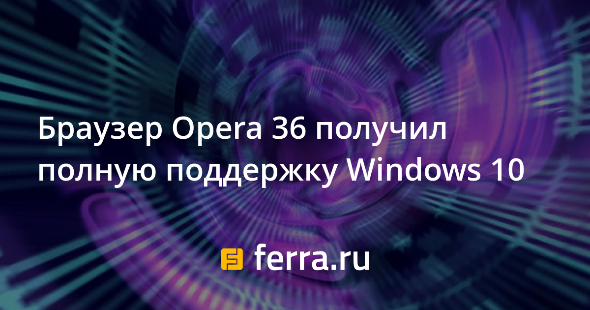 Браузер Opera 36 получил полную поддержку Windows 10 — Ferra.ru