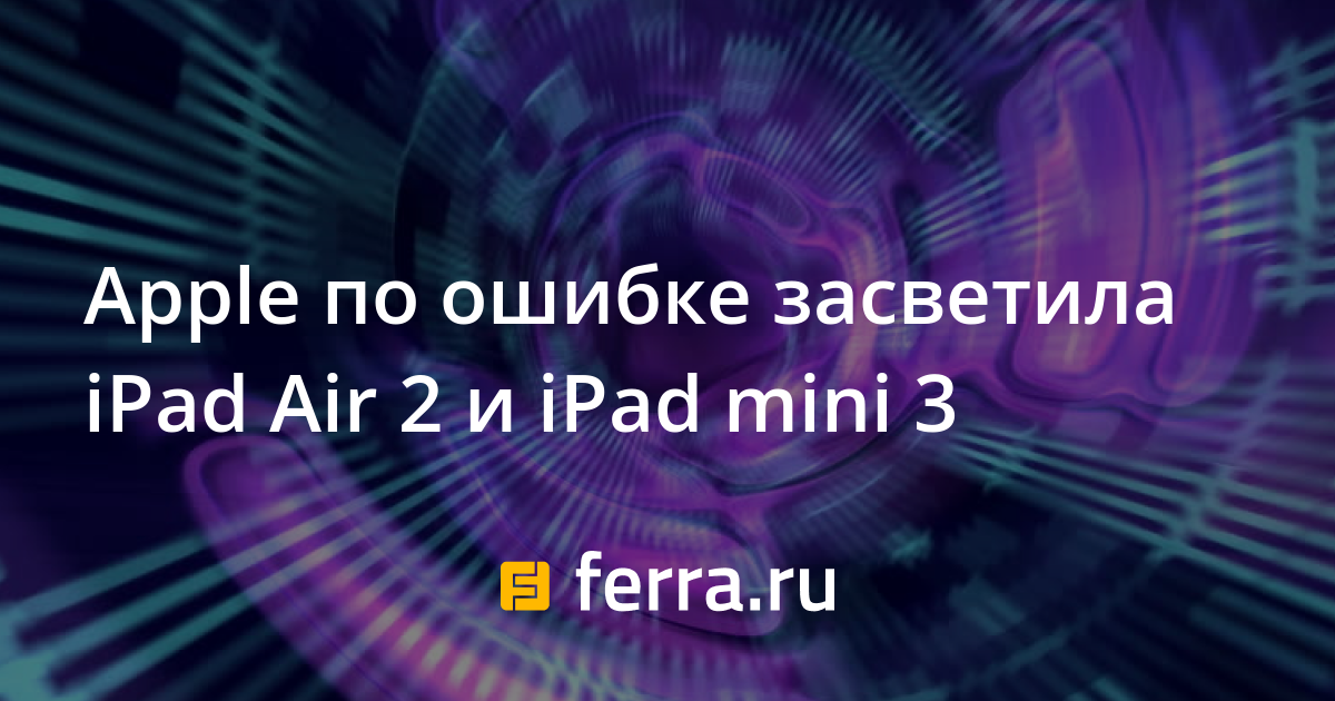 Apple по ошибке засветила iPad Air 2 и iPad mini 3: Новости: Ноутбуки и планшеты — Ferra.ru