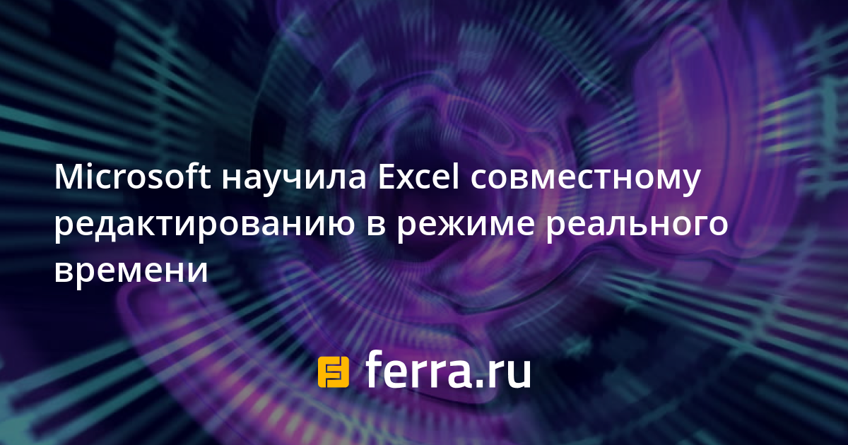 Microsoft научила Excel совместному редактированию в режиме реального ...
