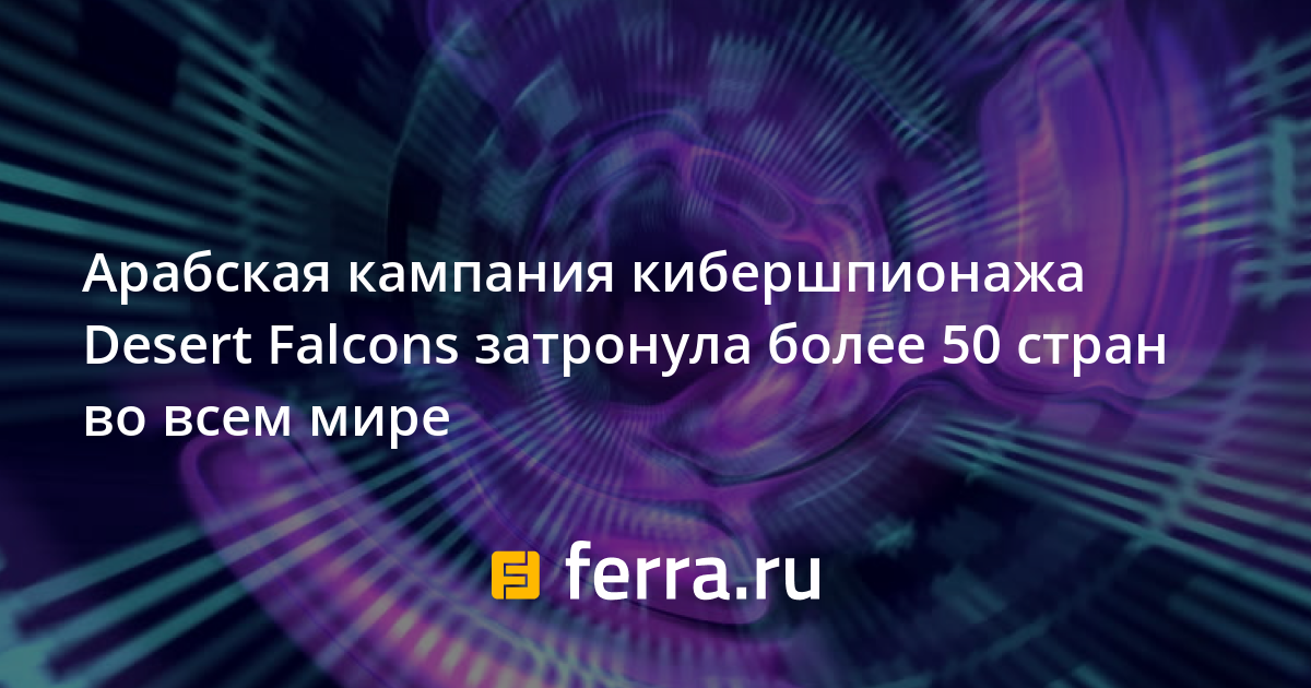 Арабская кампания кибершпионажа Desert Falcons затронула более 50 стран ...