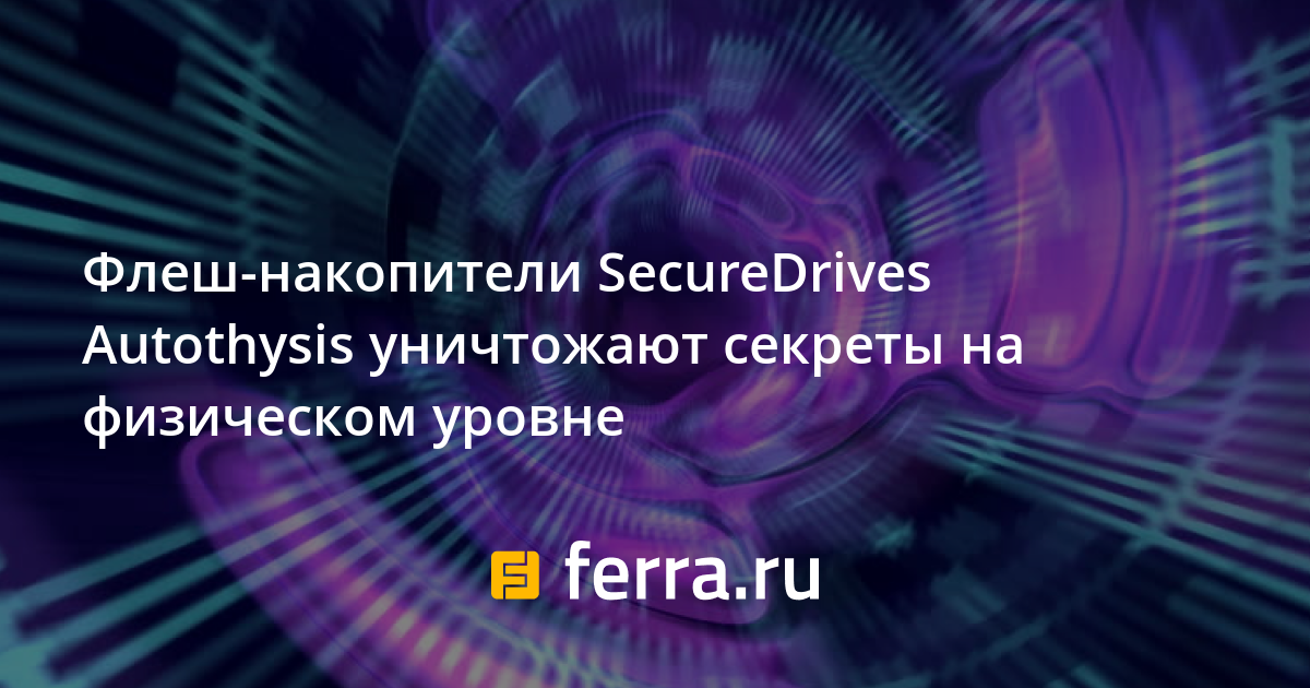 Флеш-накопители SecureDrives Autothysis уничтожают секреты на ...