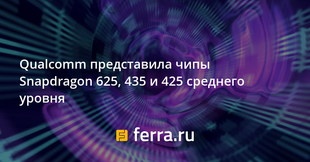 Qualcomm представила чипы Snapdragon 625, 435 и 425 среднего уровня ...