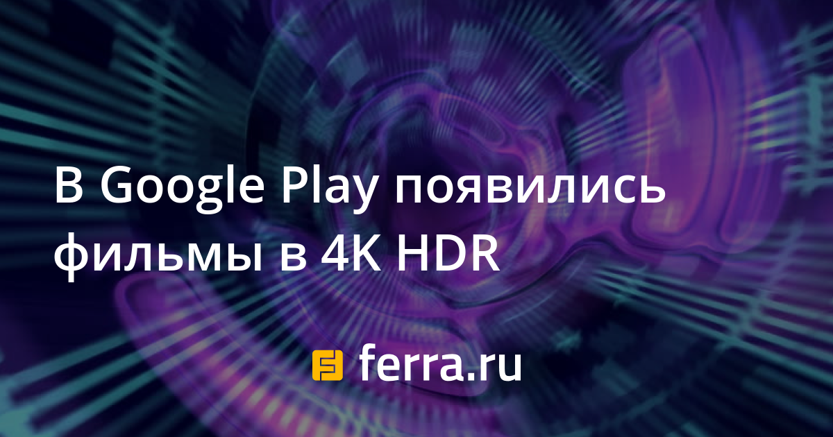 В Google Play появились фильмы в 4K HDR: Новости: Наука и технологии — Ferra.ru