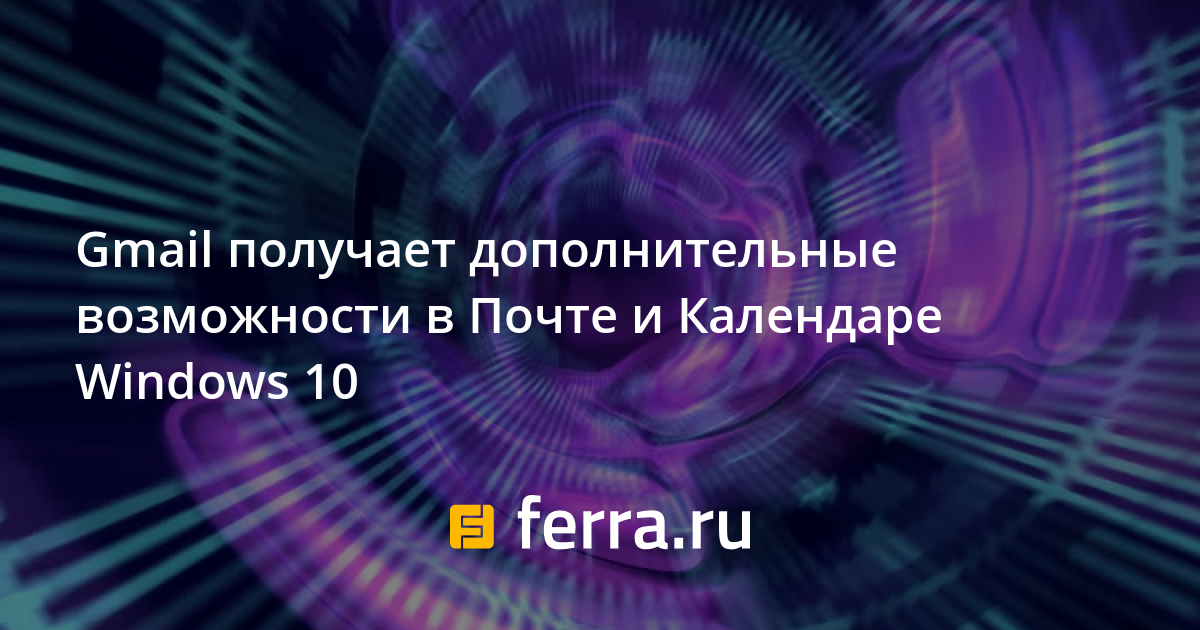 Gmail получает дополнительные возможности в Почте и Календаре Windows 10: Новости: Наука и ...