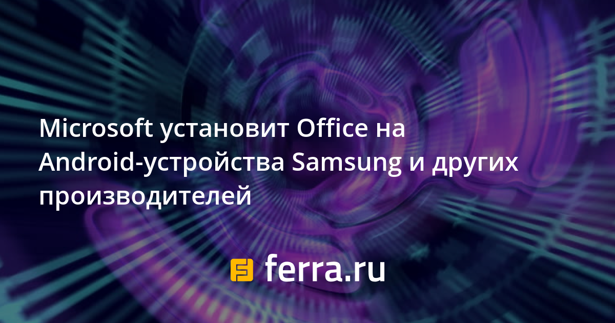 Microsoft установит Office на Android-устройства Samsung и других производителей: Новости ...