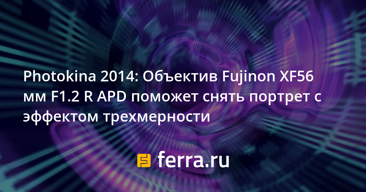 Photokina 2014: Объектив Fujinon XF56 мм F1.2 R APD поможет снять портрет с эффектом ...