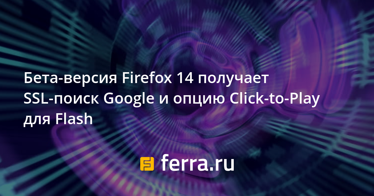 Бета-версия Firefox 14 получает SSL-поиск Google и опцию Click-to-Play для Flash: Новости: Игры ...