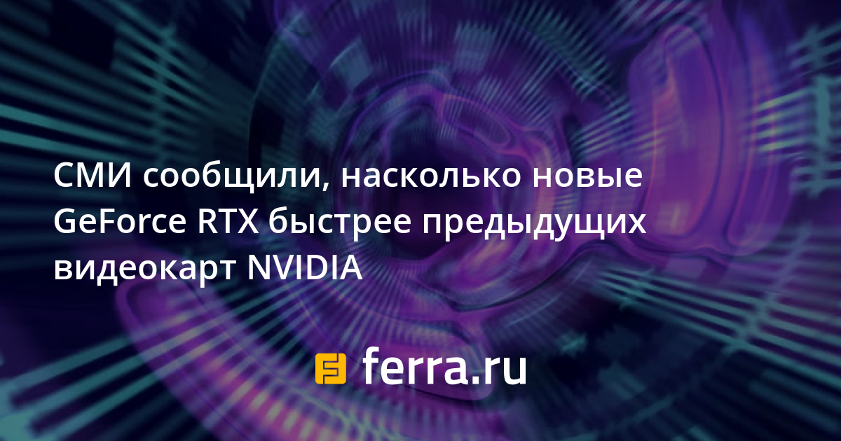 СМИ сообщили, насколько новые GeForce RTX быстрее предыдущих видеокарт NVIDIA: Новости ...