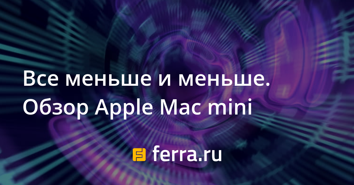 Все меньше и меньше. Обзор Apple Mac mini: Обзоры: Ноутбуки и планшеты — Ferra.ru