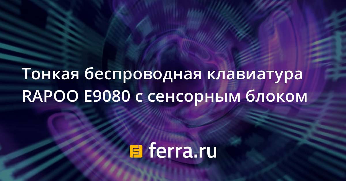 Тонкая беспроводная клавиатура RAPOO E9080 с сенсорным блоком: Новости: Компьютеры — Ferra.ru