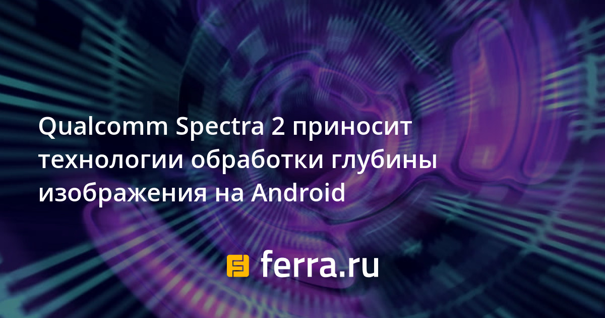 Qualcomm Spectra 2 приносит технологии обработки глубины изображения на ...