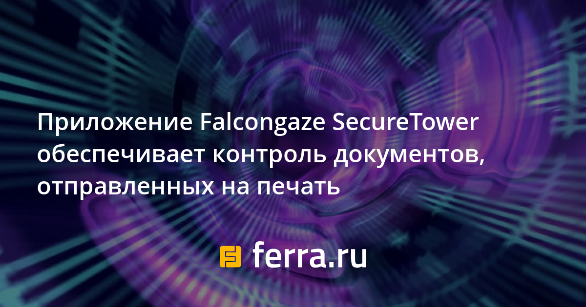 Приложение Falcongaze SecureTower обеспечивает контроль документов, отправленных на печать ...