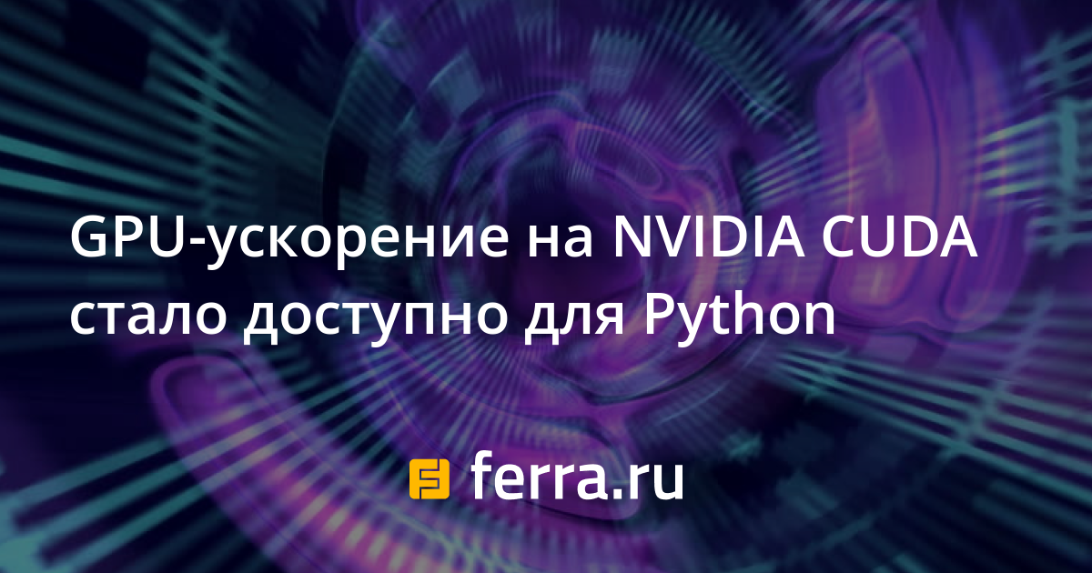 GPU-ускорение на NVIDIA CUDA стало доступно для Python: Новости: Наука ...