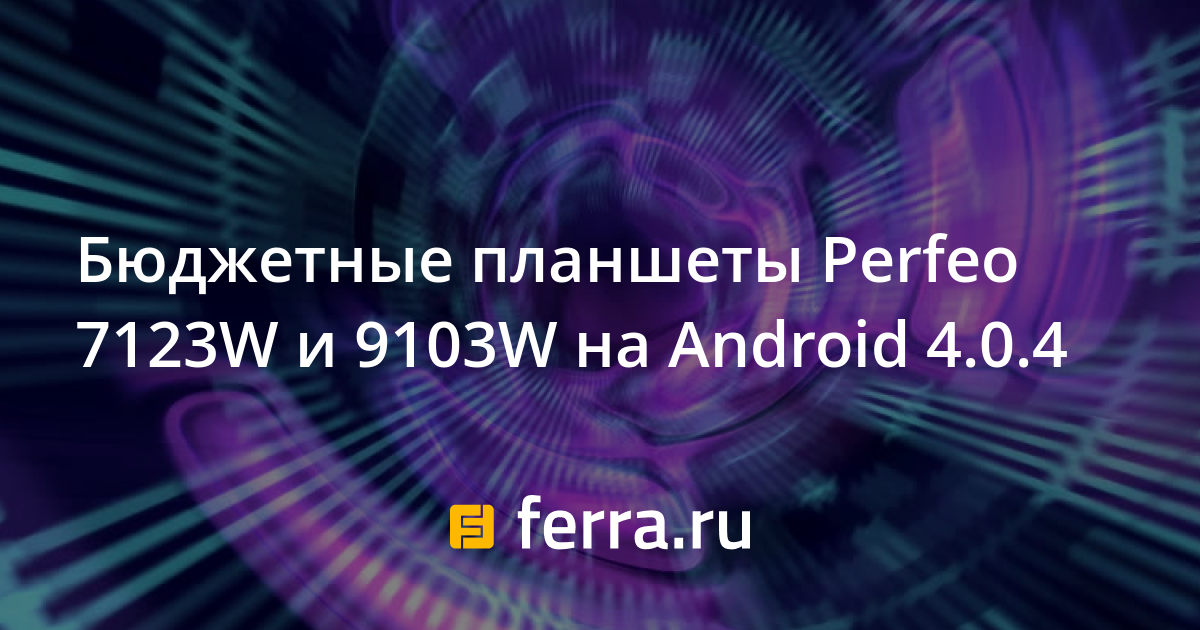 Бюджетные планшеты Perfeo 7123W и 9103W на Android 4.0.4 — Ferra.ru