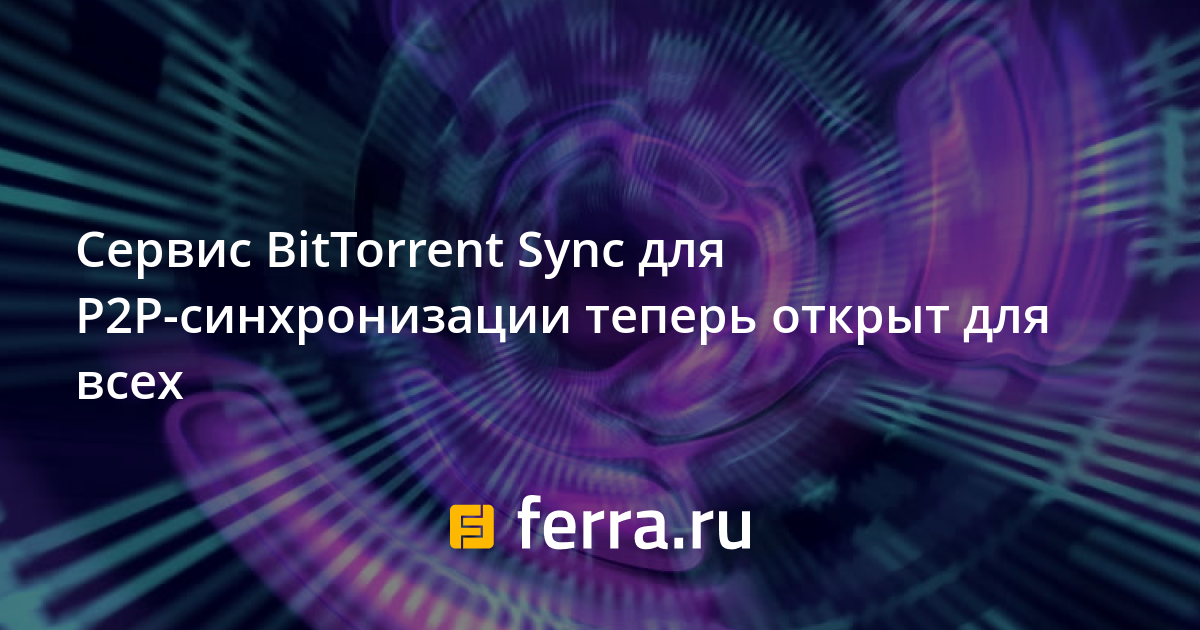 Сервис BitTorrent Sync для P2P-синхронизации теперь открыт для всех ...