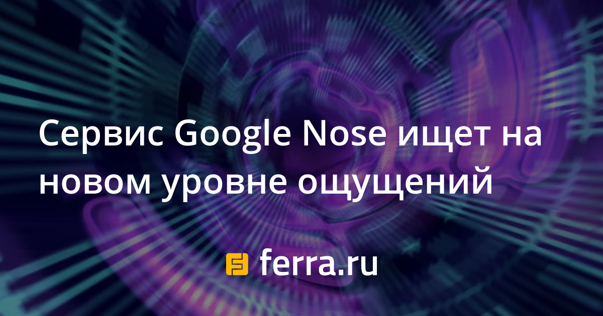 Сервис Google Nose ищет на новом уровне ощущений — Ferra.ru