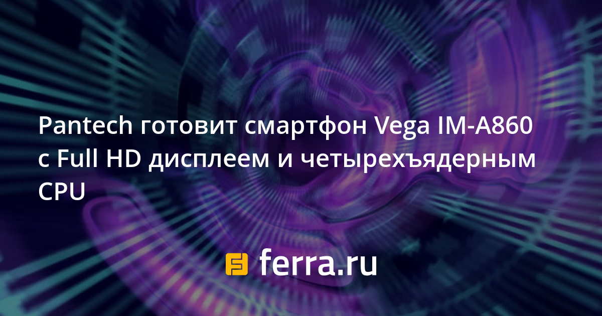 Pantech готовит смартфон Vega IM-A860 с Full HD дисплеем и ...
