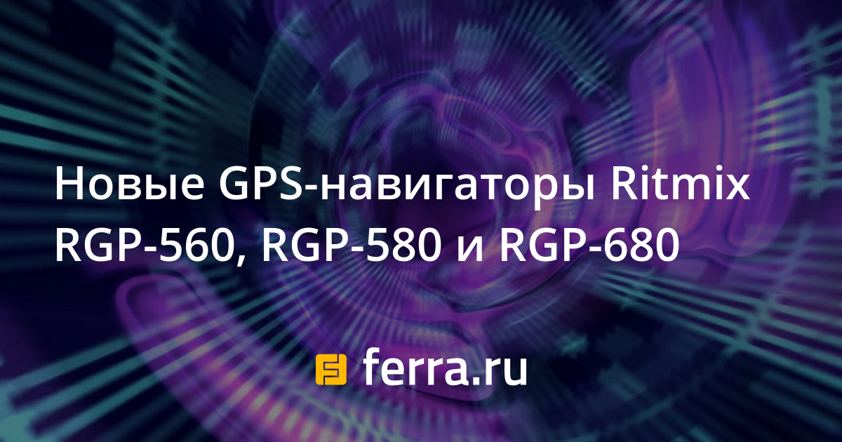 Новые GPS-навигаторы Ritmix RGP-560, RGP-580 и RGP-680: Новости: Умный дом — Ferra.ru