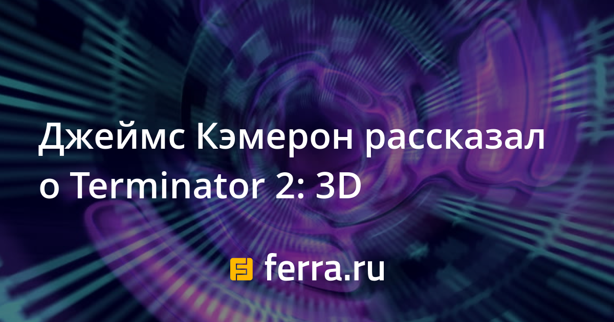 Джеймс Кэмерон рассказал о Terminator 2: 3D — Ferra.ru